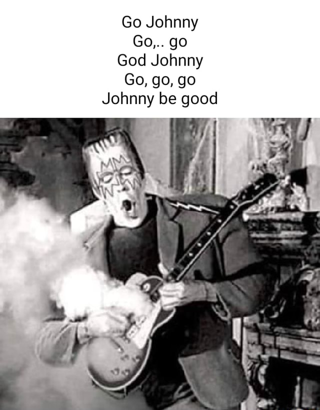 Go Johnny Go,.. go God Johnny Go, go, go Johnny be good - iFunny