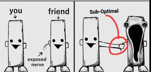 You friend Sub-Optimal exposed nerve - iFunny