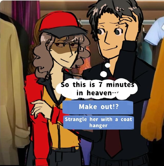 This is 7 minute in heaven:> Make out!? Strangle her with a coat hanger ...