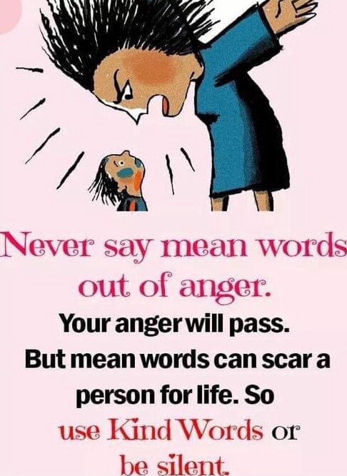 Never say mean words out of anger. Your anger will pass. But mean words ...