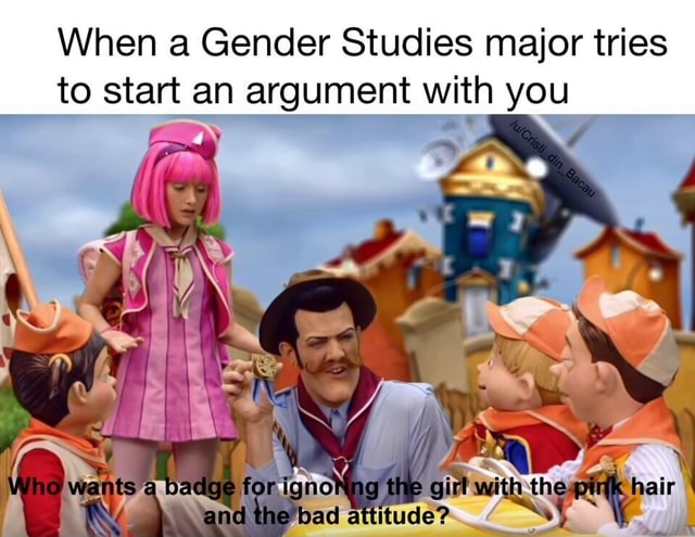 When a Gender Studies major tries ___to start an argument with you y ...