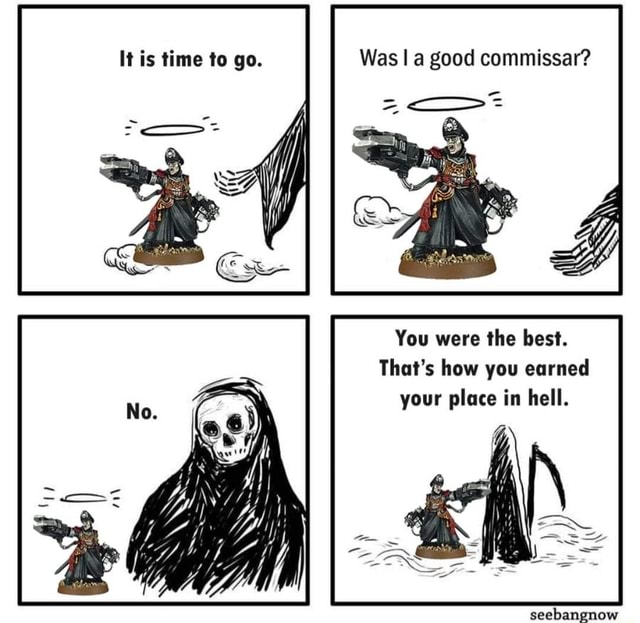 It is time to go. Was I a good commissar? You were the best. That's how ...