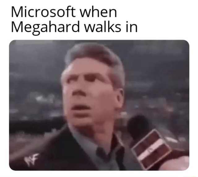 Microsoft when Megahard walks in - )