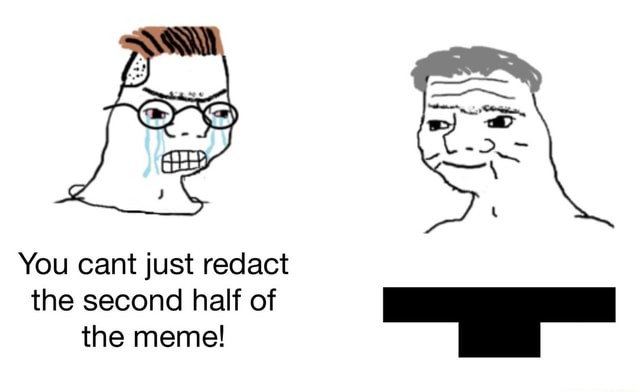 You cant just redact the second half of the meme! - iFunny