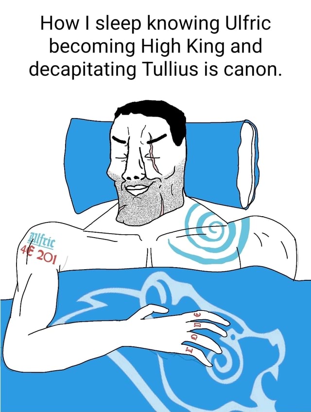 How I sleep knowing Ulfric becoming High King and decapitating Tullius ...