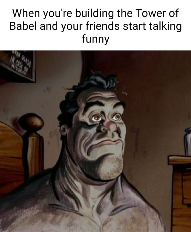 When you're building the Tower of Babel and your friends start talking ...