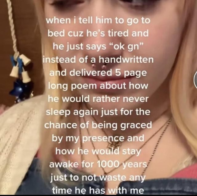 When' e m tog bed cuz he tired he just says "ok gn" stead of a handwritten nd delivered 5 page ...