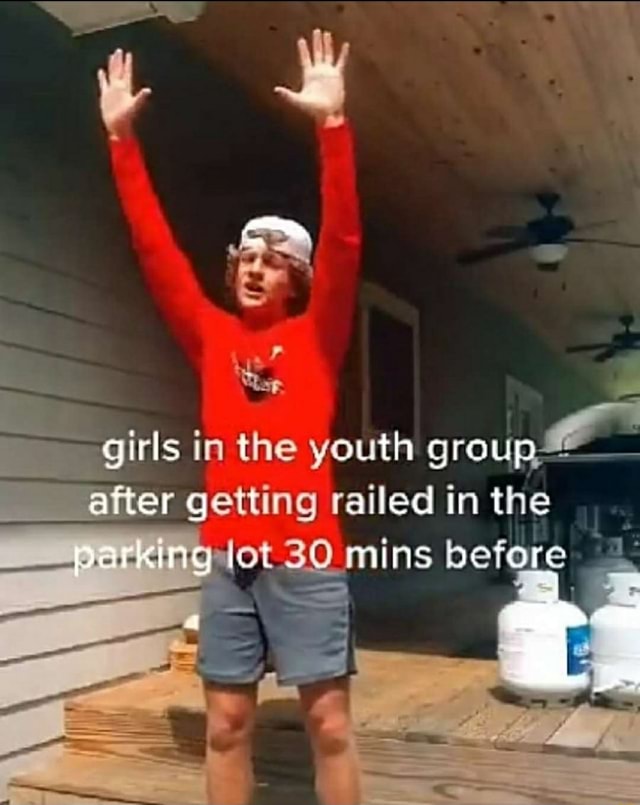 Girls in the youth group-- after getting railed in the parking ot SO ...