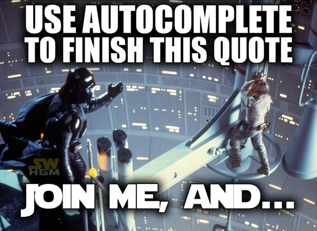 USE AUTOCOMPLETE. FINISH THIS QUOTE . = JOIN ME, AND... - iFunny