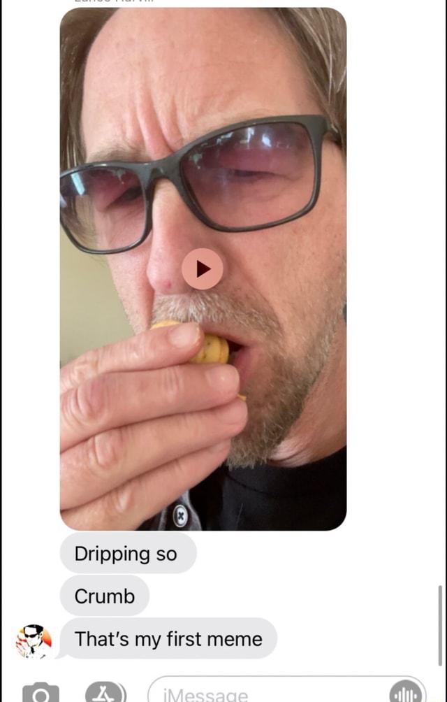 Dripping so Crumb That's my first meme fen - iFunny