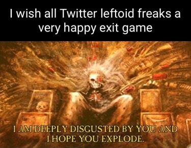 I wish all Twitter leftoid freaks a very happy exit game EPLY DISGUSTED ...
