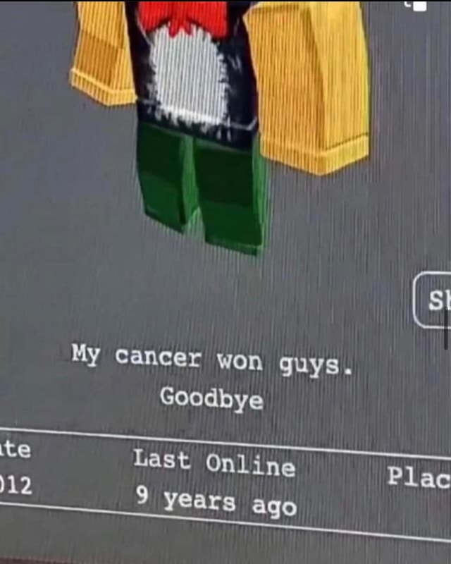 My cancer won guys. Goodbye 'te 12 Last Online Plac 12 9 years ago - iFunny