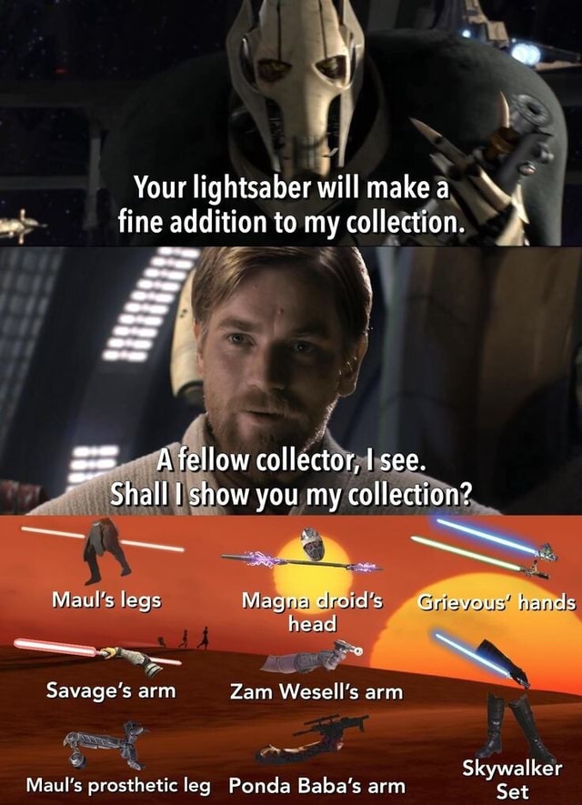 Your lightsaber will make a to Afellow collector, I see. Shall I show ...