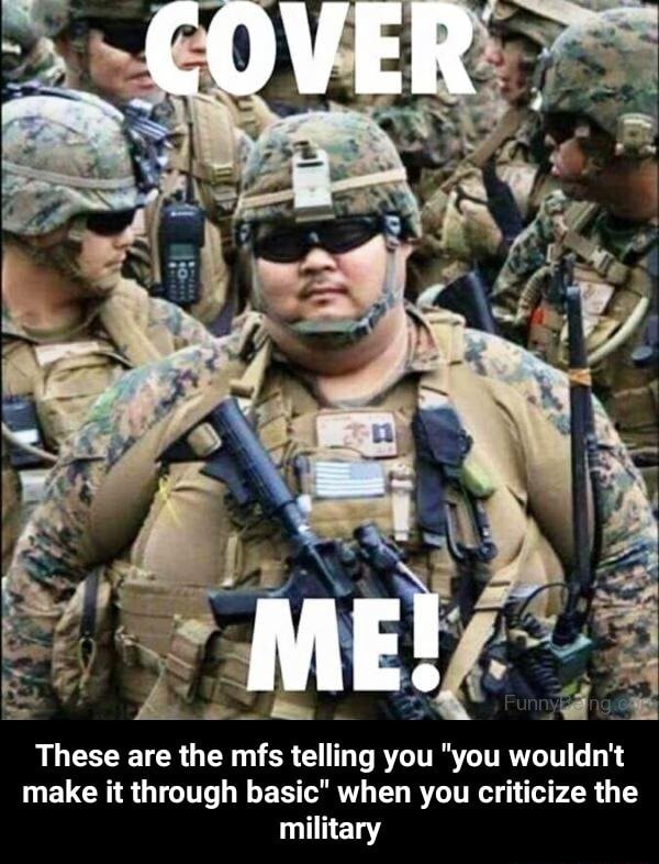 OVER These are the mfs telling you "you wouldn't make it through basic ...