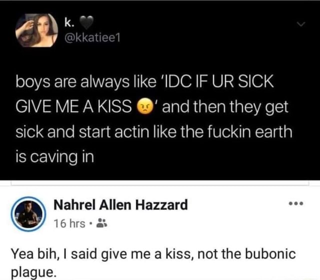 AD boys are always like 'IDC IF UR SICK GIVE ME A KISS and then they ...