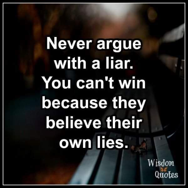 Never argue with a liar. You can't win because they believe their own ...
