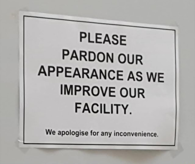 PLEASE PARDON OUR APPEARANCE AS WE IMPROVE OUR FACILITY. We apologise ...