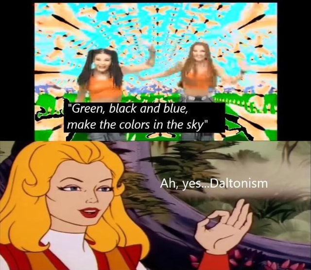 Green, black and blue, make the colors in the sky" Ah, yes...Daltonism ...