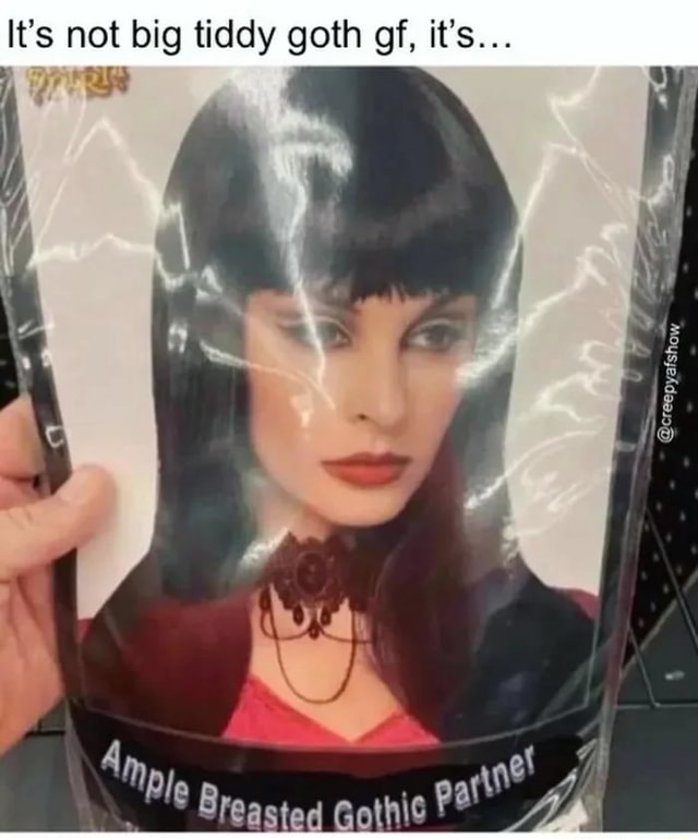 It's not big tiddy goth gf, it's... Am Pl gat Breasted Gothic Pe - iFunny