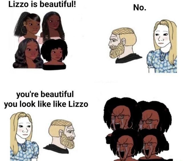 Lizzo is beautiful! No. you're beautiful you look like like Lizzo - iFunny