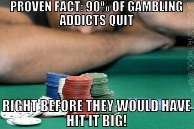 PROVEN FACT: 90) OF GAMBLING ADDICTS QUIT RIGHIBBEEORE THEY WOULD HAVE ...