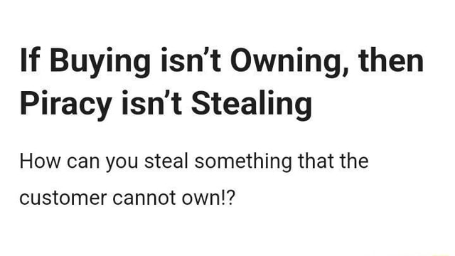 If Buying isn't Owning, then Piracy isn't Stealing How can you steal ...
