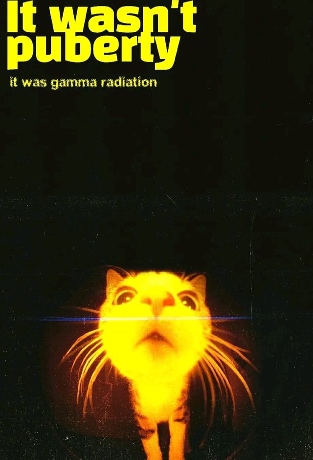 Puberty: it was gamma radiation - iFunny