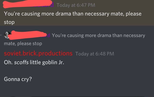 Today at PM You're causing more drama than necessary mate, please stop ...