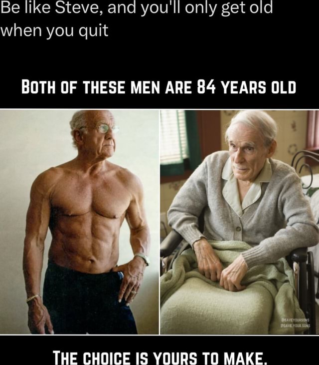 Be like Steve, and you'll only get old when you quit BOTH OF THESE MEN ...