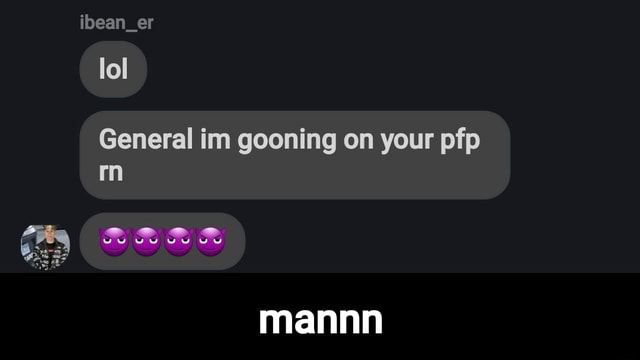 Ibean_er lol General im gooning on your pfp rm mannn - iFunny