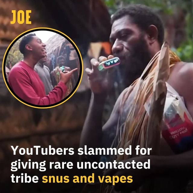 YouTubers slammed for giving rare uncontacted tribe snus and vapes - iFunny