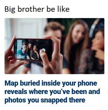 Big brother be like Map buried inside your phone reveals where you've been and photos you ...