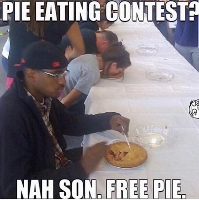 PIE EATING CONTEST? NAH SON. FREE PIE. - iFunny