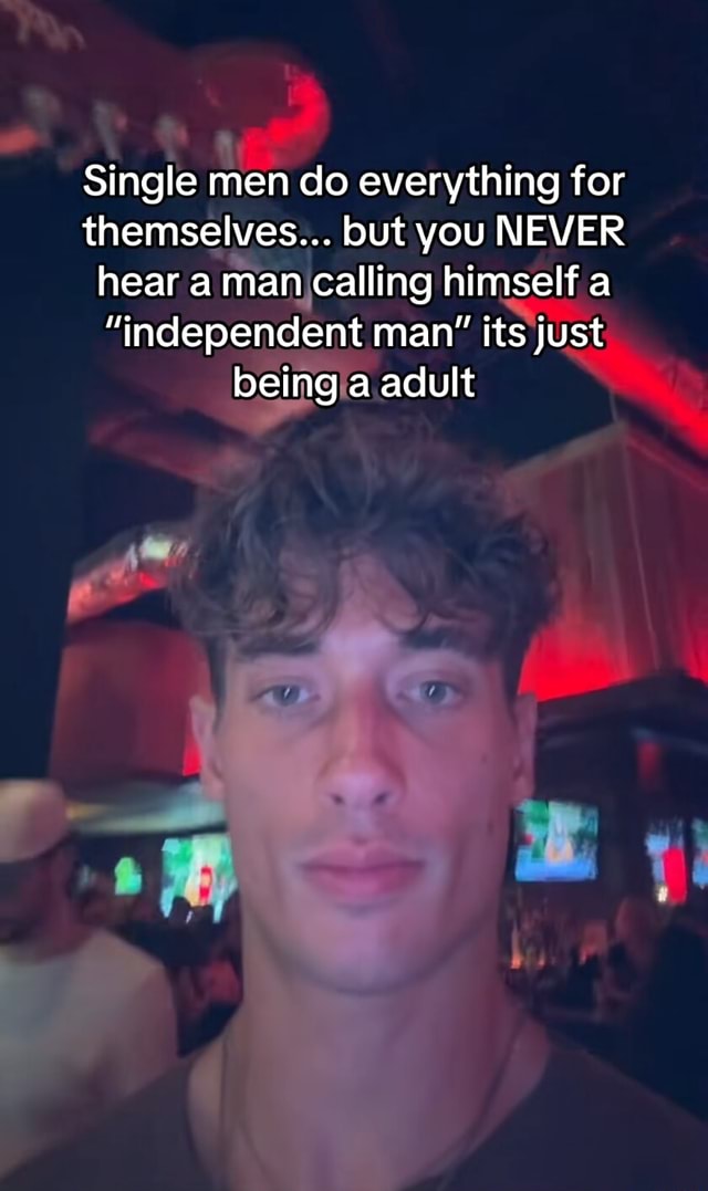 Single men do everything for themselves... but you NEVER hear aman ...