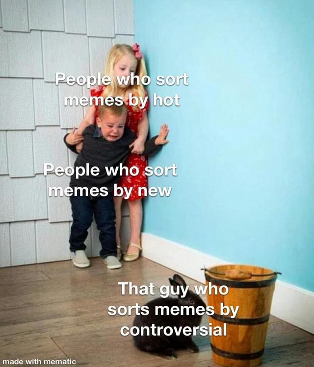 People Who Sort Memes By Hot People Who Sort Memes By New That Guy Who Sorts Memes By 