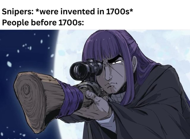 Snipers: *were invented in 1700s* People before 1700s: - iFunny