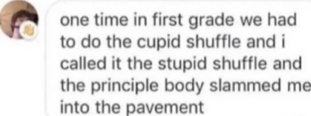 One time in first grade we had to do the cupid shuffle and i called it ...
