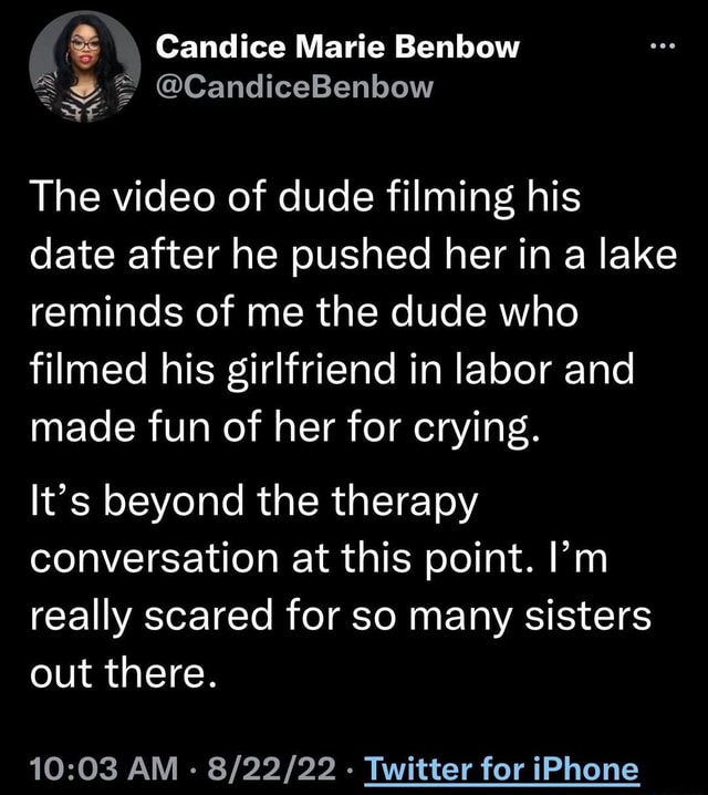 Candice Marie Benbow @CandiceBenbow The video of dude filming his date after he pushed her in a ...