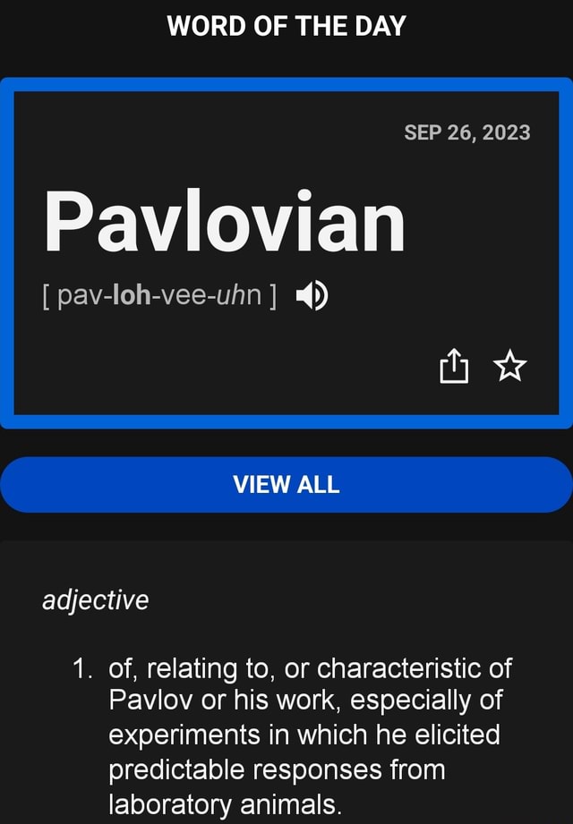 WORD OF THE DAY SEP 26, 2023 Pavlovian [ pav-loh-vee-uhn ] 4) VIEW ALL ...