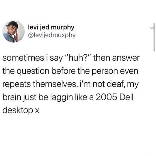 Levi jed murphy J @levijedmuxphy I sometimes i say "huh?" then answer ...