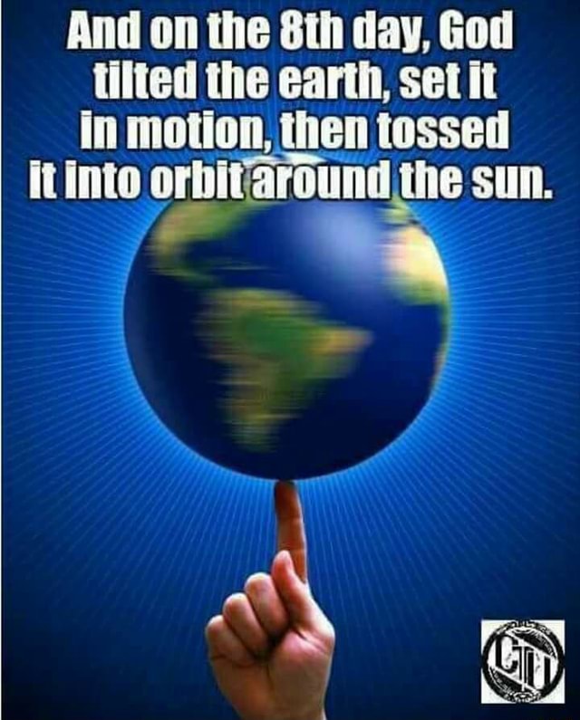 And on the day, God tilted the earth, set it in motion, th then tossed ...