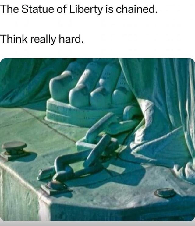 The Statue of Liberty is chained. I Think really hard. - iFunny