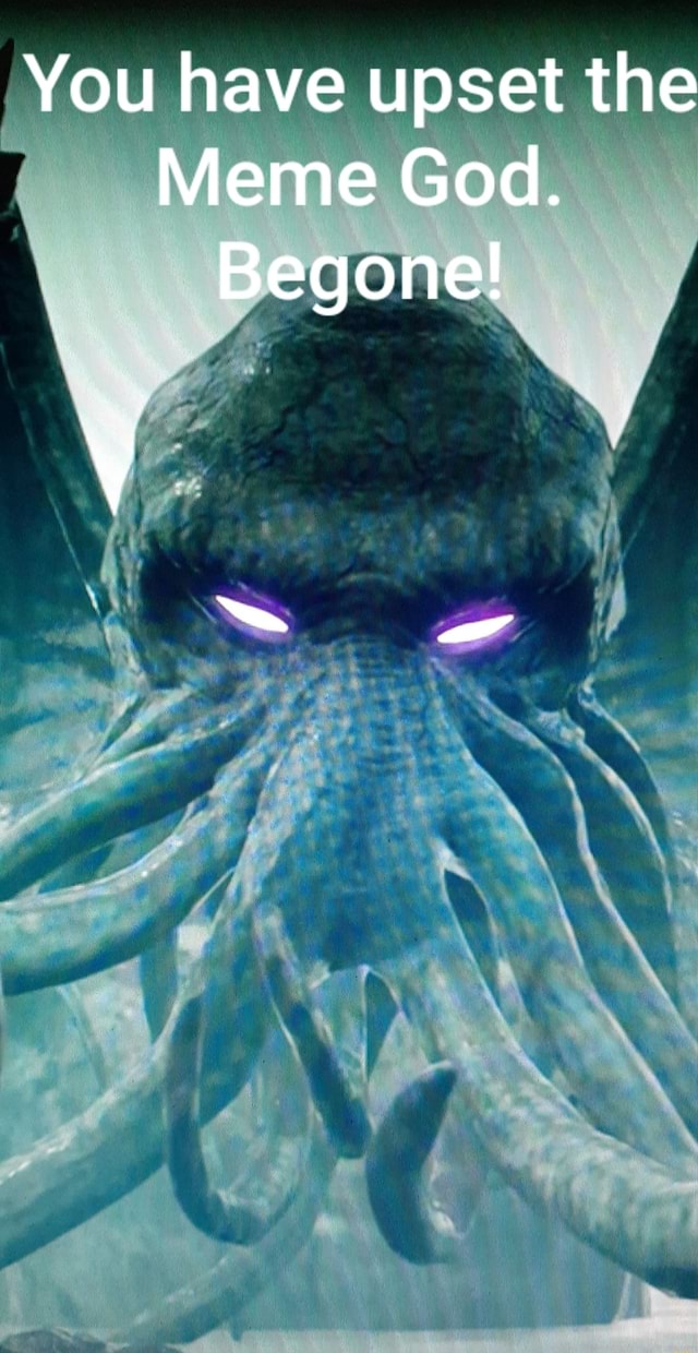 You have upset the Meme God. Begone! - iFunny