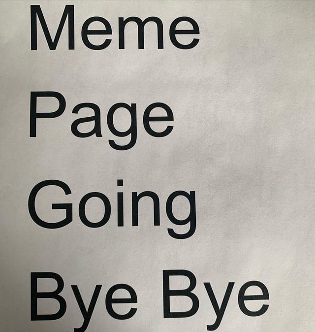 Meme Page Going "Bye Bye - iFunny
