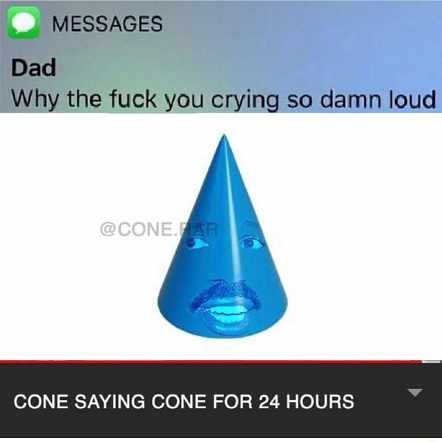Loud CONE SAYING CONE FOR 24 HOURS - iFunny