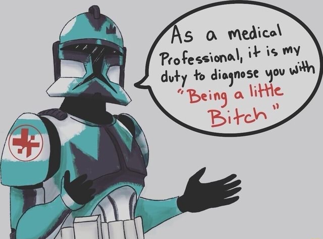 As medico\ Professional, is mY duty to diagnose you with " Being a ...