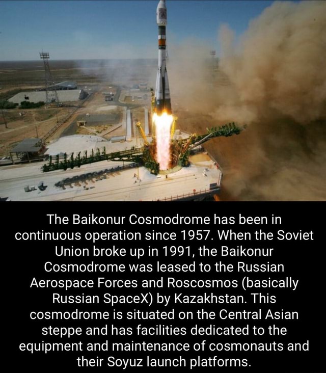 The Baikonur Cosmodrome has been in continuous operation since 1957 ...