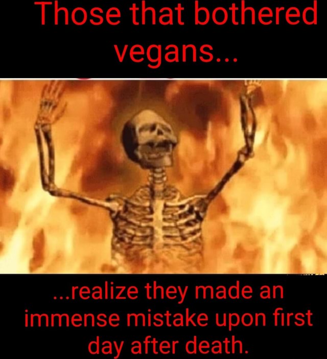 Tnose tnat lbotnerec vegans... realize they made an immense mistake ...