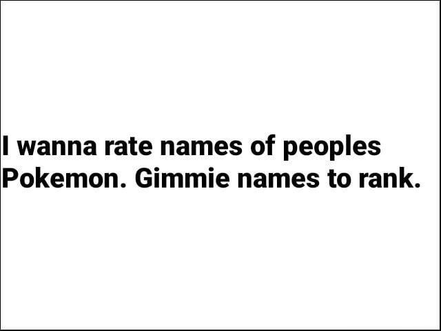 I wanna rate names of peoples Pokemon. Gimmie names to rank. - iFunny