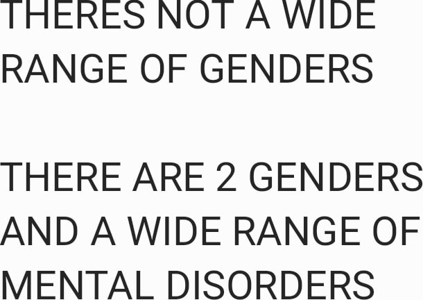 THERES NOT A WIDE RANGE OF GENDERS THERE ARE 2 GENDERS AND A WIDE RANGE ...